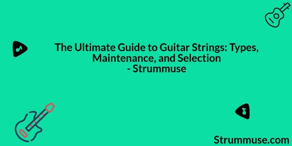 The Ultimate Guide to Guitar Strings: Types, Maintenance, and Selection
